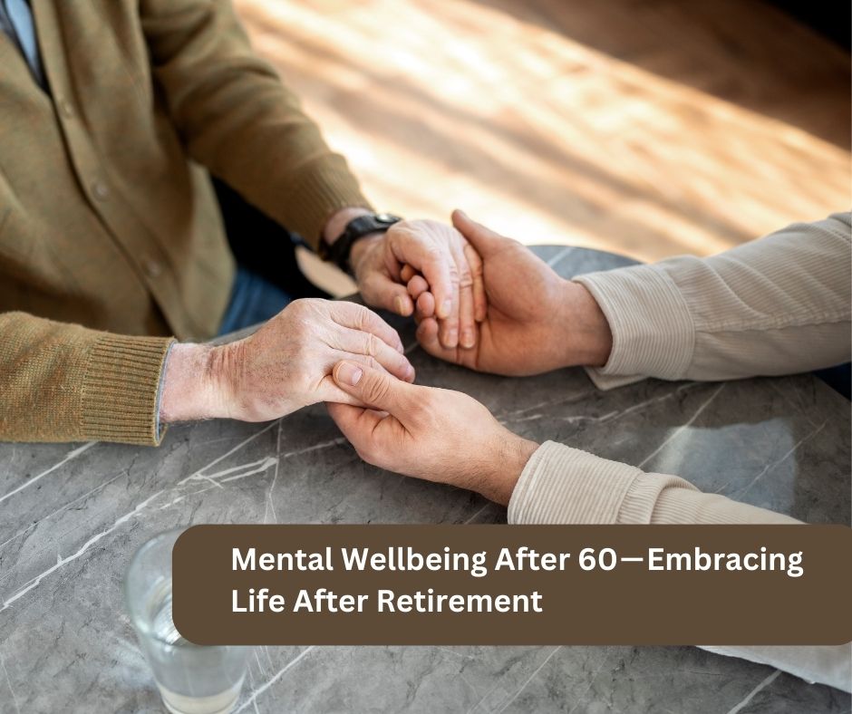 Mental Wellbeing After 60 — Embracing Life After Retirement